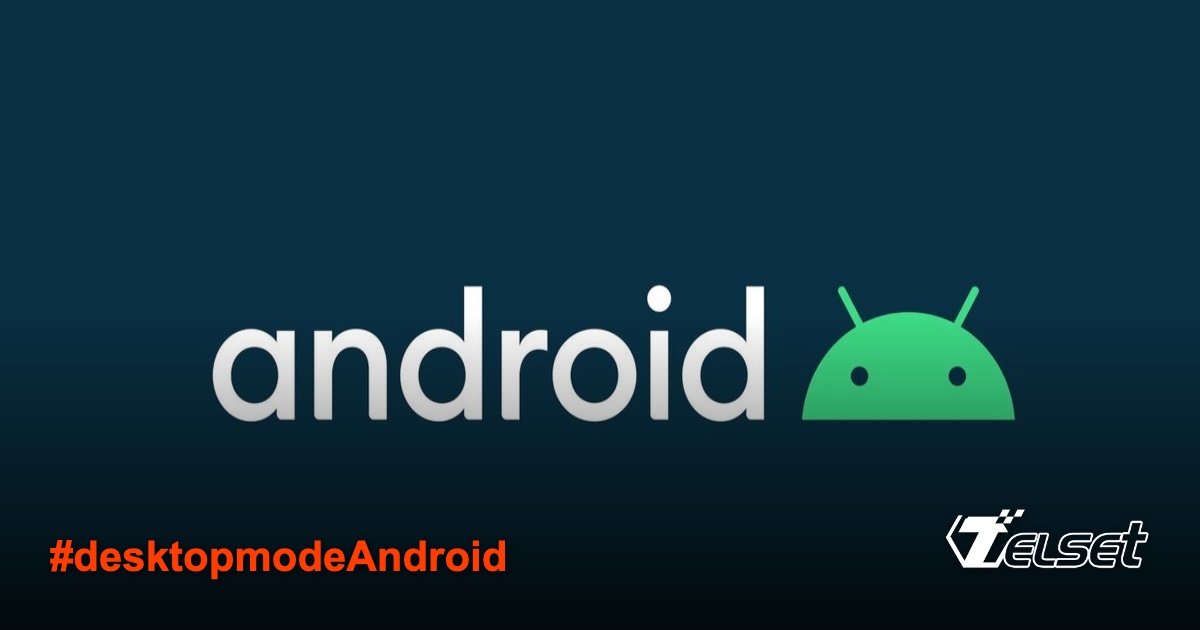 Google Kembangkan Fitur Desktop Mode untuk Android, Saingi Samsung DeX | Telset